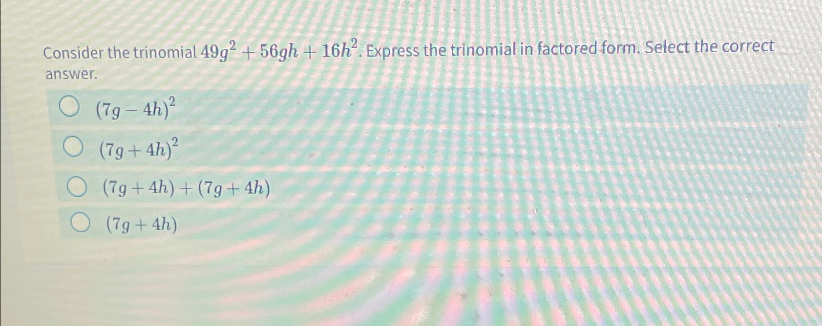 Solved Consider the trinomial 49g2+56gh+16h2. ﻿Express the | Chegg.com