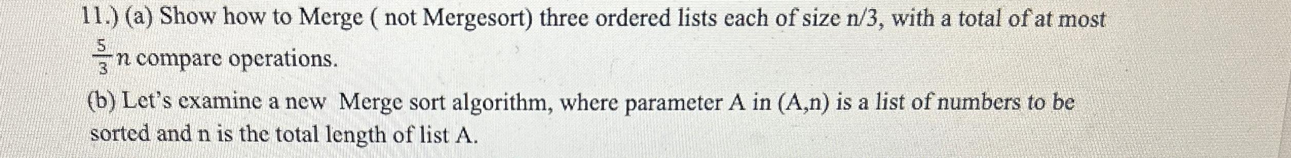 Solved 11.) (a) Show how to Merge ( not Mergesort) three | Chegg.com Solved 11.) (a) Show how to Merge ( not Mergesort) three | Chegg.com