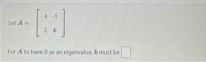 Solved Let A=[42−1k] For A to have 0 as an eigenvalue, k | Chegg.com