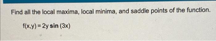 [Solved]: Find the local maxima, local minima and saddle poi