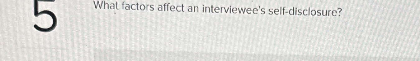 Solved What factors affect an interviewee's self-disclosure? | Chegg.com