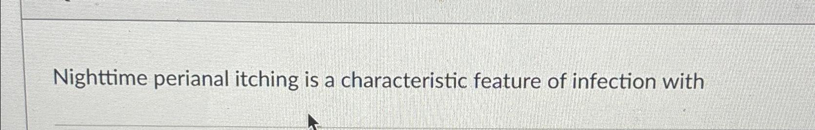 Solved Nighttime perianal itching is a characteristic | Chegg.com