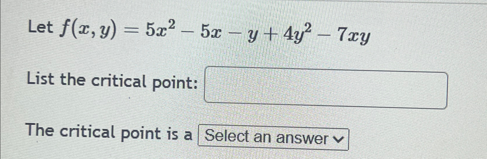 Solved Let f(x,y)=5x2-5x-y+4y2-7xyList the critical | Chegg.com