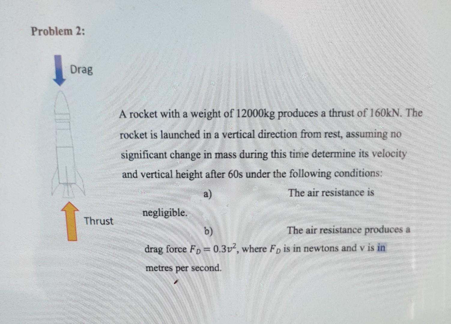 [Solved]: Problem 2: Drag A rocket with a weight o