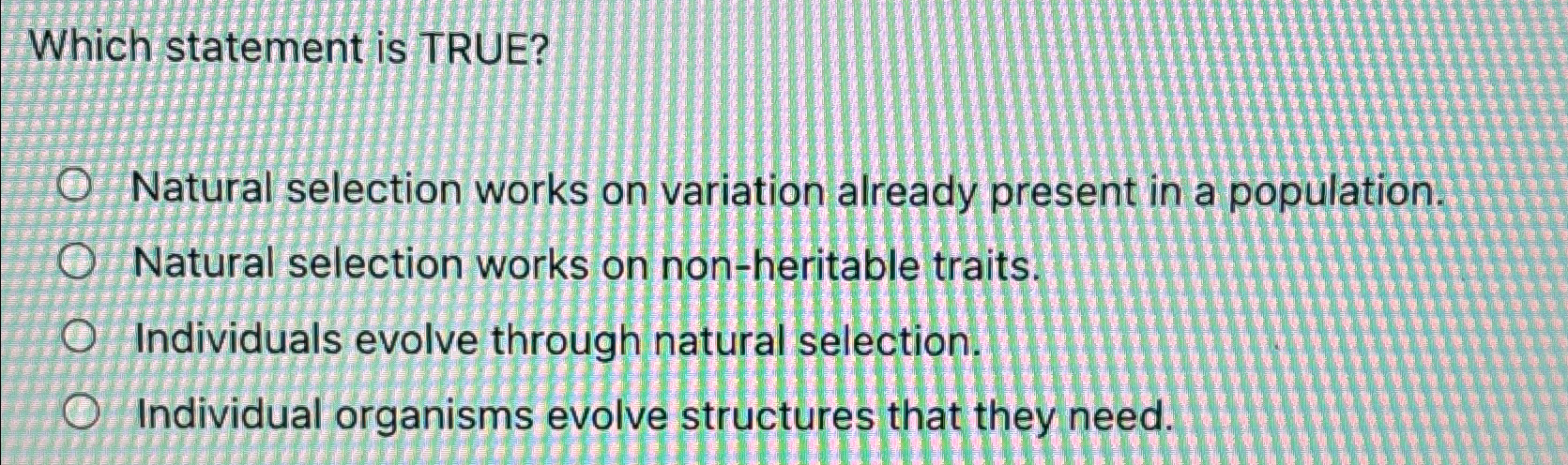 Solved Which statement is TRUE?Natural selection works on | Chegg.com