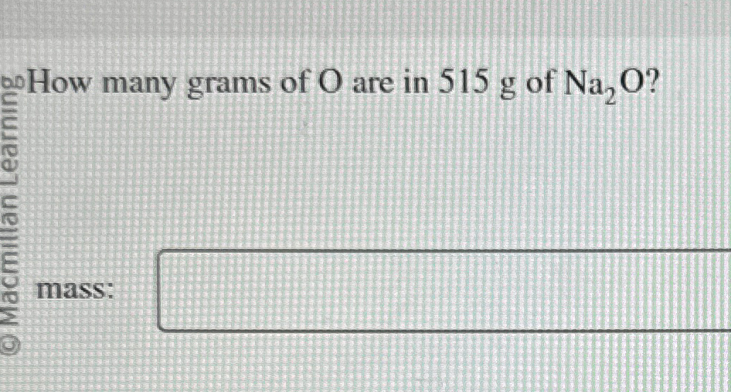 Solved How many grams of O ﻿are in 515g ﻿of Na2O ? | Chegg.com