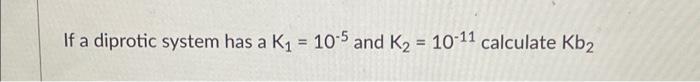 Solved If a diprotic system has a K₁ = 10-5 and K₂ = 10-11 | Chegg.com