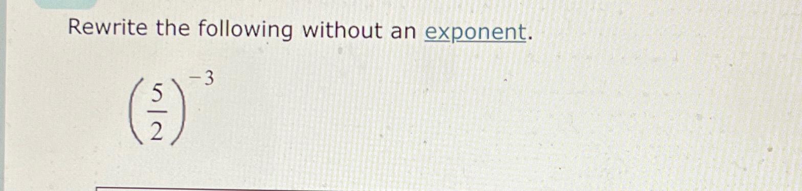 Solved Rewrite the following without an exponent.(52)-3 | Chegg.com