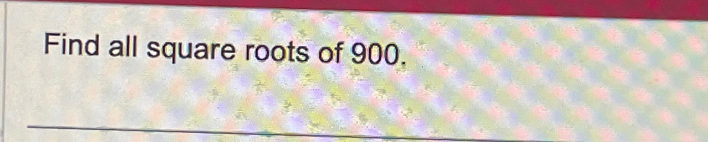 Solved Find all square roots of 900 | Chegg.com
