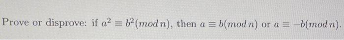 Solved Prove or disprove: if a2≡b2(modn), then a≡b(modn) or | Chegg.com