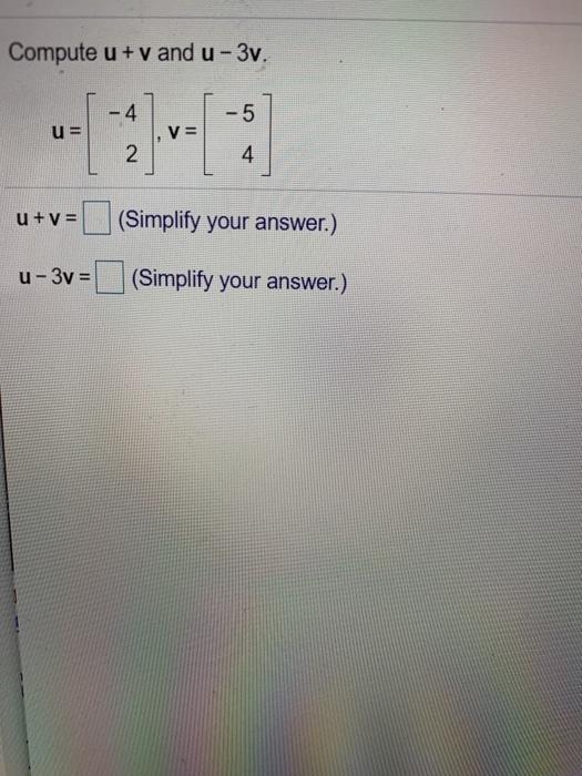 Solved Compute u + v and u - 3v. - -4 -5 U= 11 V= 2 4 U +V= | Chegg.com