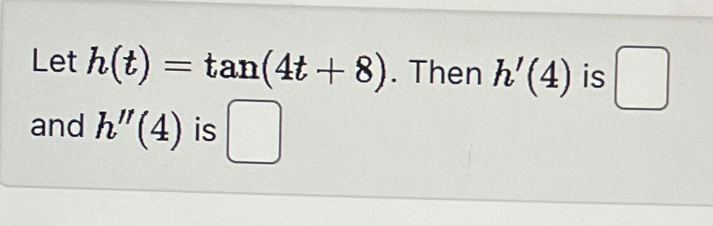 Solved Let h(t)=tan(4t+8). Then h'(4) is and h''(4) is | Chegg.com Solved Let h(t)=tan(4t+8). Then h'(4) is and h''(4) is | Chegg.com