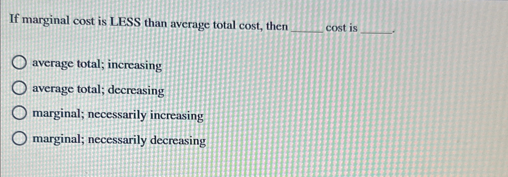 Solved If marginal cost is LESS than average total cost, | Chegg.com