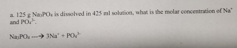 Solved a. 125 g Na3PO4 is dissolved in 425 ml solution, what | Chegg.com