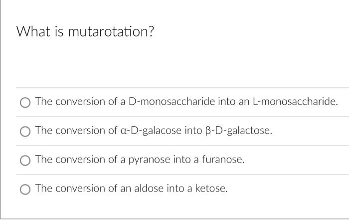 [Solved]: What is mutarotation? The conversion of a D-monos