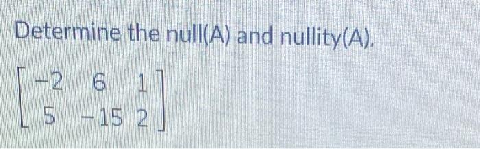 Solved Determine the null(A) and nullity(A). -2 6 1 5 -15 2 | Chegg.com