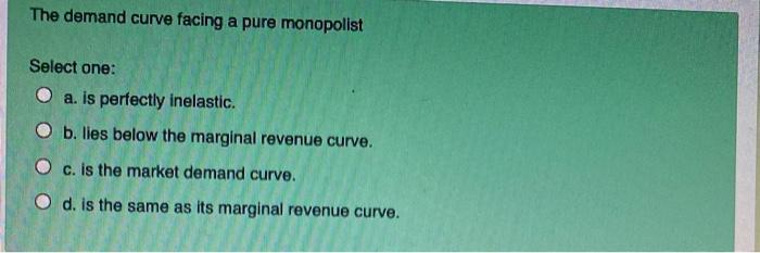 Solved The demand curve facing a pure monopolist Select one: | Chegg.com