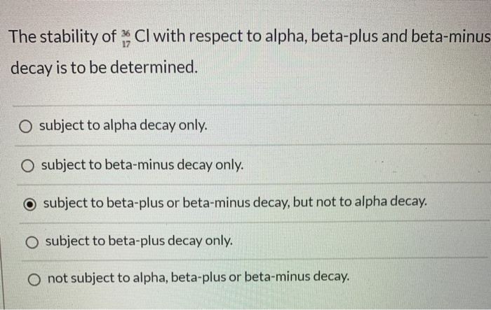 Solved The stability of Cl with respect to alpha, beta-plus | Chegg.com