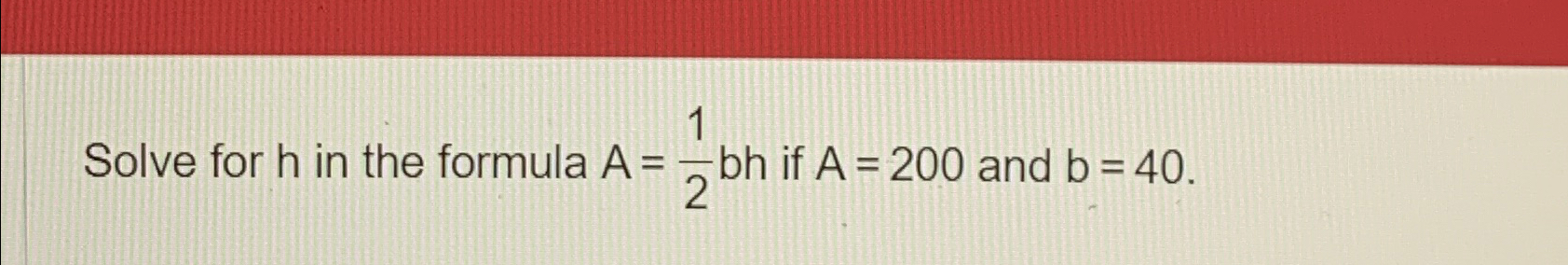 Solved Solve for h ﻿in the formula A=12 ﻿bh if A=200 ﻿and | Chegg.com