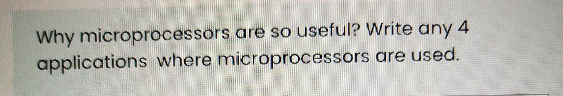 Solved Why microprocessors are so useful? Write any 4 | Chegg.com