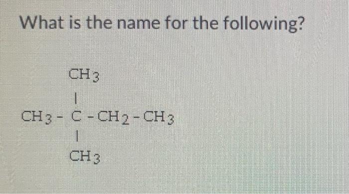 Solved What is the name for the following? CH3 CH3 - C -CH 2 | Chegg.com
