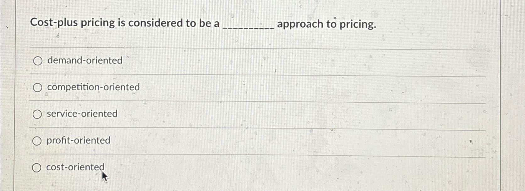 Solved Cost-plus pricing is considered to be aapproach to | Chegg.com