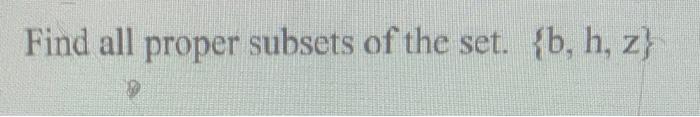 Solved Find all proper subsets of the set. {b,h,z} | Chegg.com
