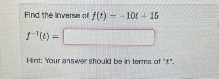 Solved Find the inverse of f(t) = -10t + 15 f-¹(t) = Hint: | Chegg.com
