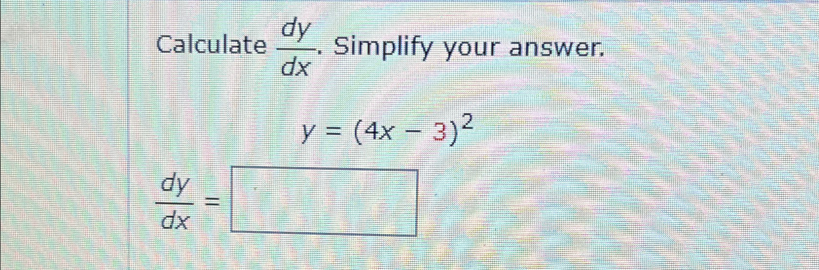 Solved Calculate dydx. ﻿Simplify your answer.y=(4x-3)2dydx= | Chegg.com