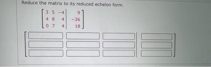 Solved Reduce the matrix to its reduced echelon form. | Chegg.com