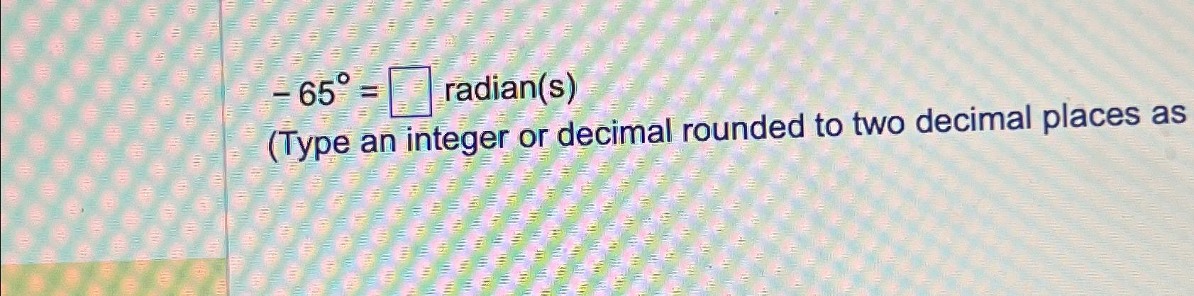 Solved -65°= ﻿radian(s) ﻿(Type an integer or decimal rounded | Chegg.com