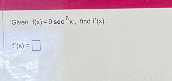 Solved Given f(x)=9sec6x, ﻿find f'(x)f'(x)= | Chegg.com
