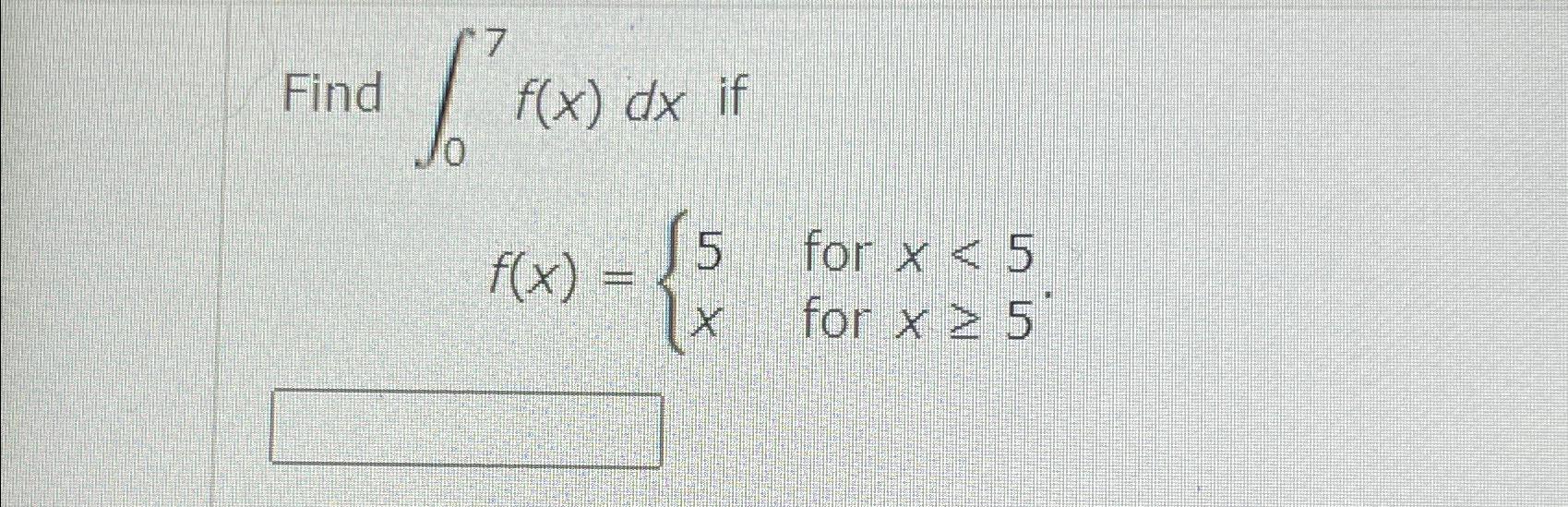 Solved Find ∫07f(x)dx ﻿iff(x)={5 for x