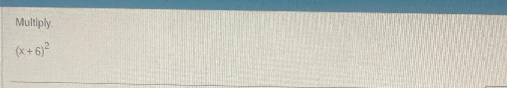 Solved Multiply.(x+6)2 | Chegg.com