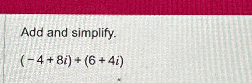Solved Add and simplify.(-4+8i)+(6+4i) | Chegg.com