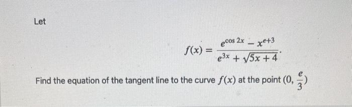 Solved Let f(x)=e3x+5x+4ecos2x−xe+3 Find the equation of the | Chegg.com