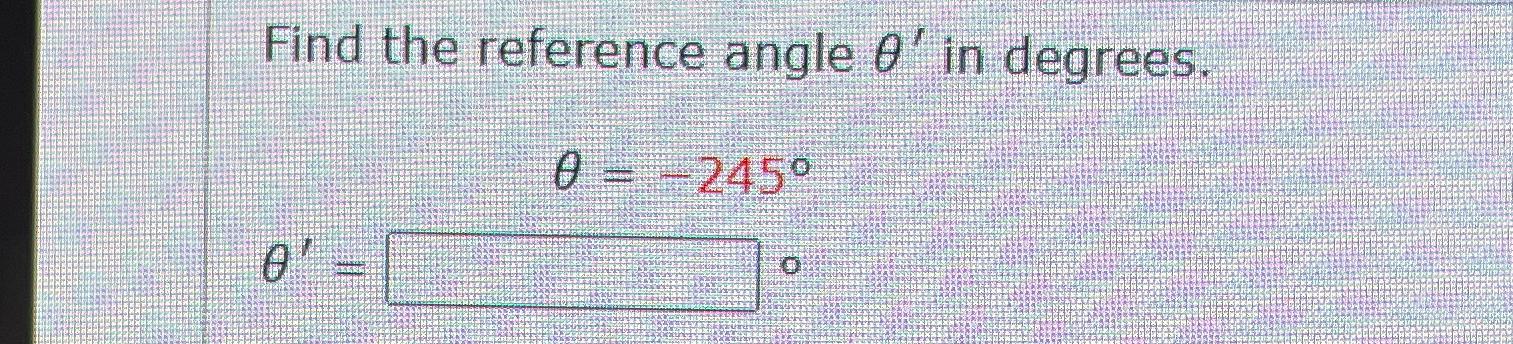 Solved Find the reference angle θ' ﻿in degrees.θ'=,θ=-245° | Chegg.com