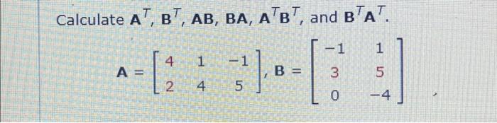 Solved Calculate AT, BT, AB, BA, ATB, and BTAT. B = 3 [ 4 | Chegg.com