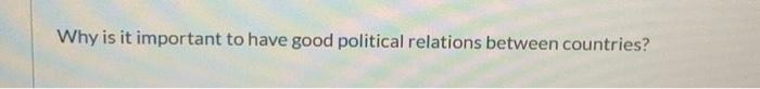 Why is it important to have good political relations | Chegg.com