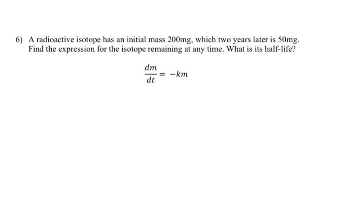 Solved 6) A radioactive isotope has an initial mass 200mg, | Chegg.com