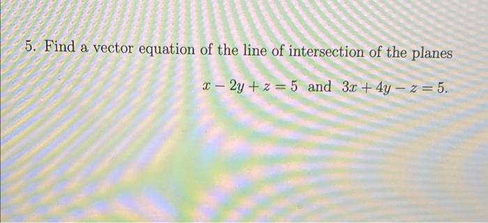 Solved 5. Find a vector equation of the line of intersection | Chegg.com
