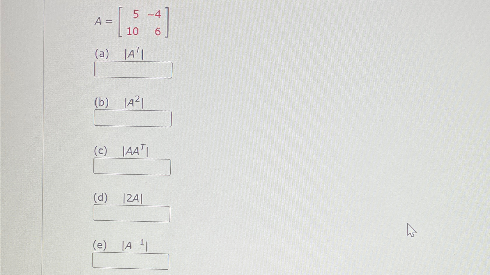 Solved A=[5-4106](a) |AT|(b) |A2|(c) |AAT|(d) |2A|(e) |A-1| | Chegg.com
