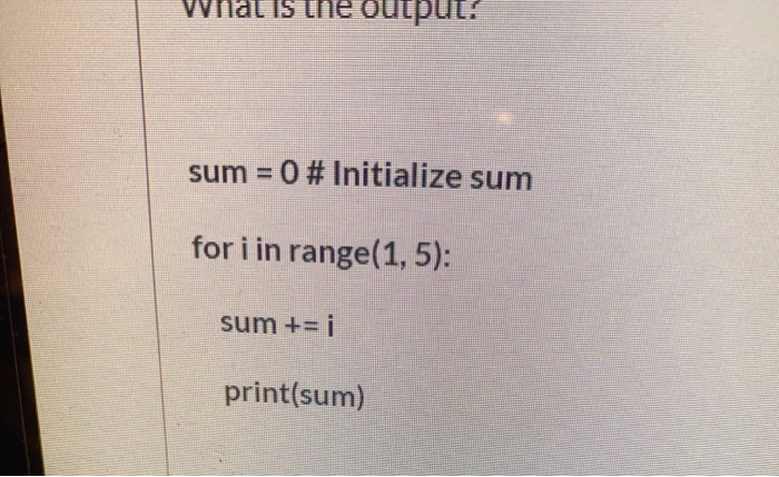 Solved What is the output: sum = 0 # Initialize sum for i in | Chegg.com Solved What is the output: sum = 0 # Initialize sum for i in | Chegg.com