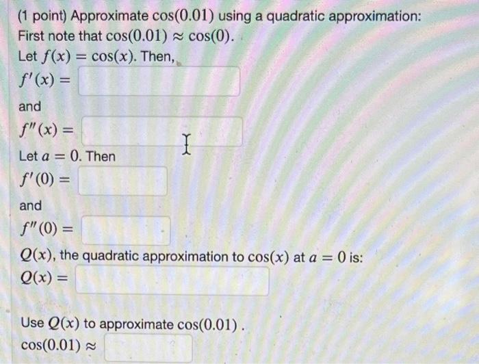Solved ( 1 point) Approximate cos(0.01) using a quadratic | Chegg.com