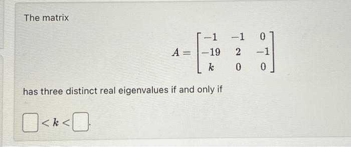 Solved The matrix A=⎣⎡−1−19k−1200−10⎦⎤ has three distinct | Chegg.com