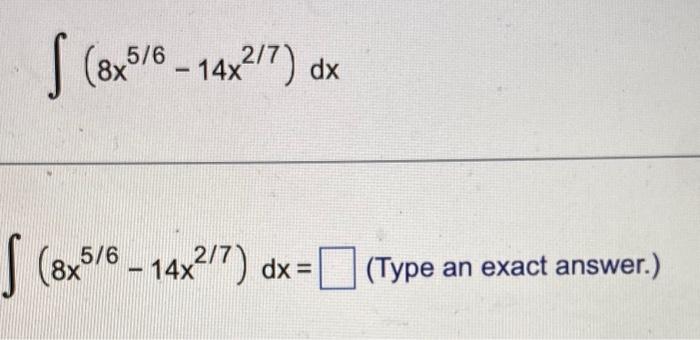 Solved ∫(8x5/6−14x2/7)dx ∫(8x5/6−14x2/7)dx= (Type an exact | Chegg.com
