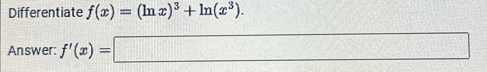 Solved Differentiate f(x)=(lnx)3+ln(x3).Answer: f'(x)= | Chegg.com