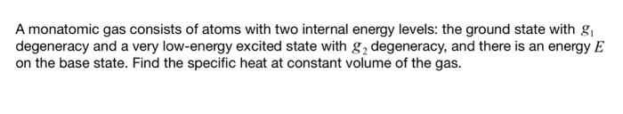 Solved A monatomic gas consists of atoms with two internal | Chegg.com