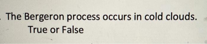 Solved The Bergeron process occurs in cold clouds. True or | Chegg.com