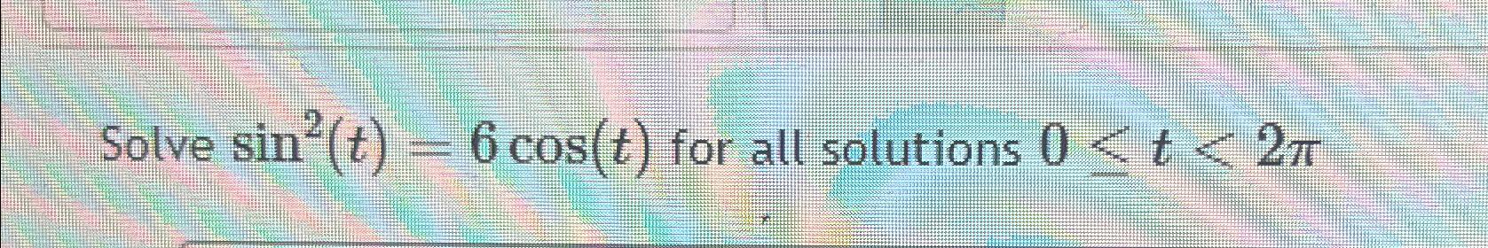 Solved Solve sin2(t)=6cos(t) ﻿for all solutions 0≤t